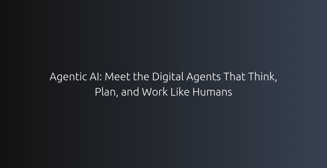 Agentic AI: How Autonomous Digital Agents Are Revolutionizing the ...