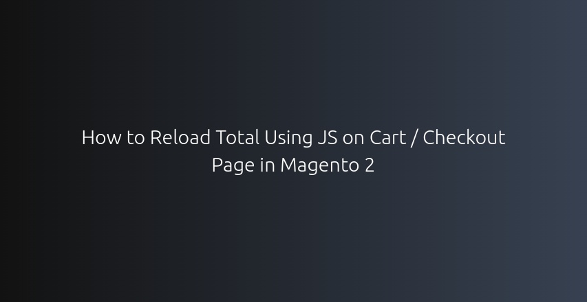 How To Reload Totals Summary On Cart And Checkout Page In Magento 2 Using Javascript • Devhooks